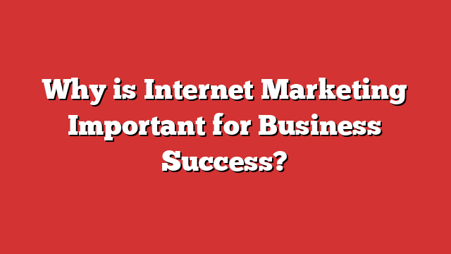 Best Why is Internet Marketing Important for Business