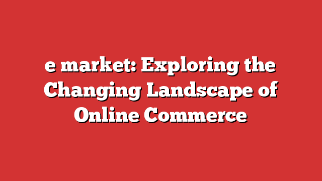 Best e-market: Exploring the Changing Landscape of Online