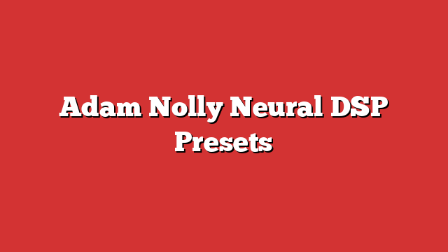Adam Nolly Neural DSP Presets - Free Guide | Froggy Ads - Froggy Ads