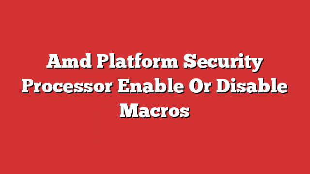 Amd Platform Security Processor Enable Or Disable Macros - Froggy Ads