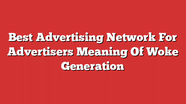 Best Advertising Network For Advertisers Meaning Of Woke Generation ...