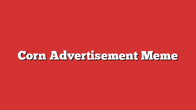 Corn Advertisement Meme - Free Guide | Froggy Ads - Froggy Ads