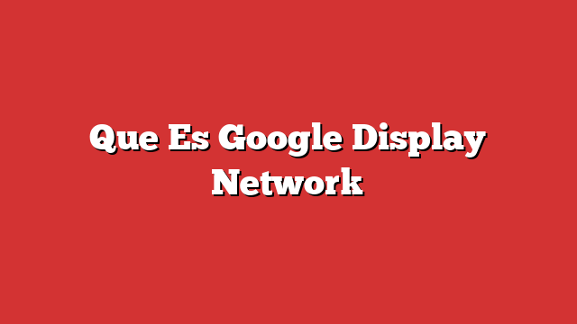Que Es Google Display Network - Free Guide | Froggy Ads - Froggy Ads