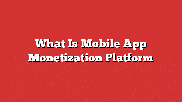 What Is Mobile App Monetization Platform - Free Guide | Froggy Ads - Froggy Ads